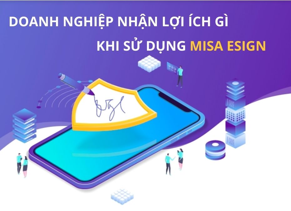 MISA eSign - Chữ ký số mang lại nhiều lợi ích cho doanh nghiệp/ tổ chức